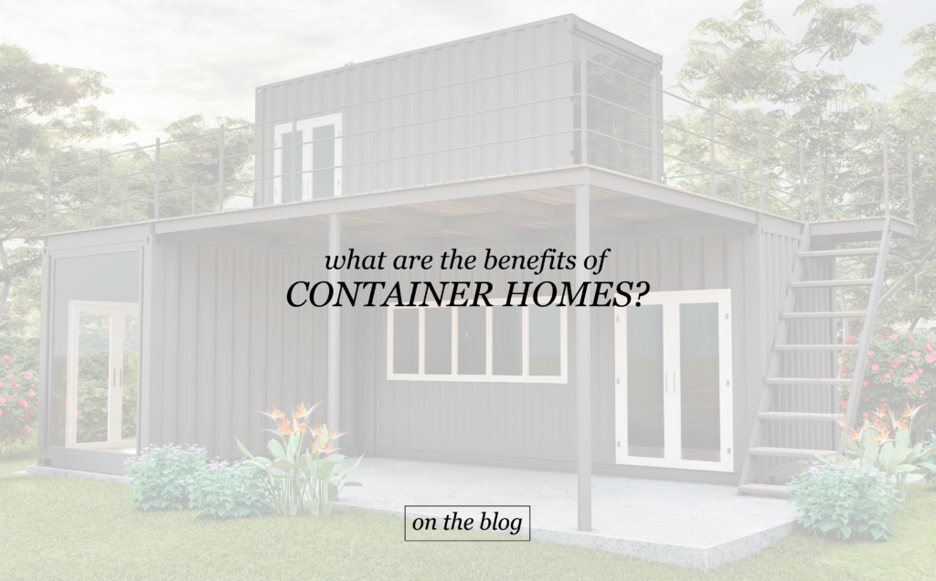What Are the Benefits of Container Homes? A2O Properties LLC