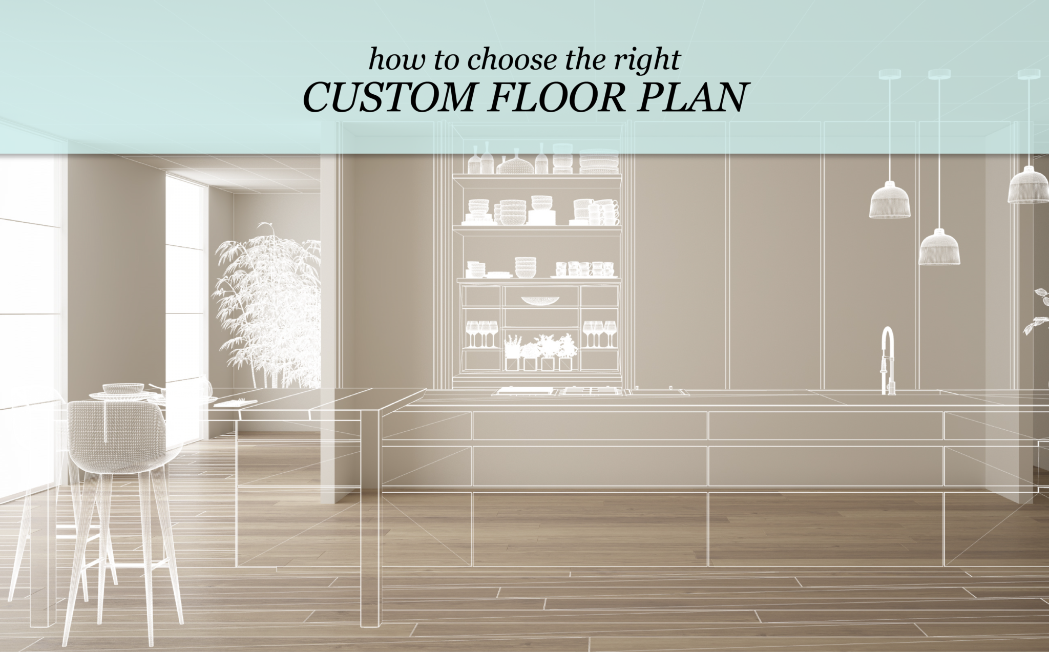 How to Choose the Right Custom Floor Plan for your Home